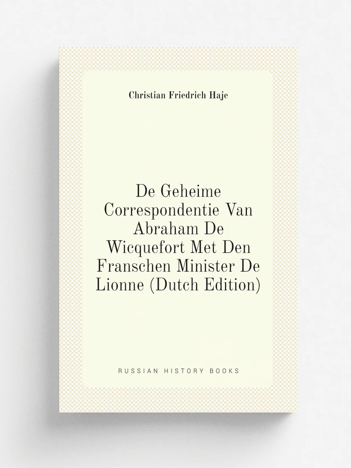De Geheime Correspondentie Van Abraham De Wicquefort Met Den Franschen Minister De Lionne (Dutch Edition)