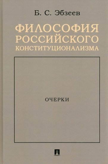 Книга: "Философия российского конституционализма. Очерки" от Эбзеев Б, русский язык, Конституционное право