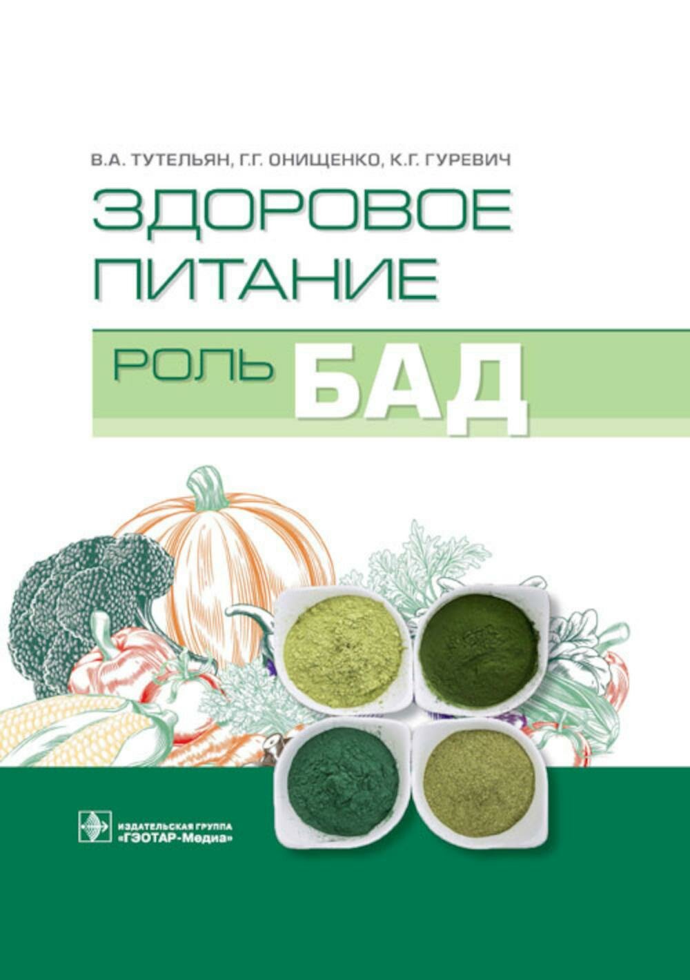 Здоровое питание: роль БАД. Гуревич К. Г, Онищенко Г. Г, Тутельян В. А. Гэотар-медиа