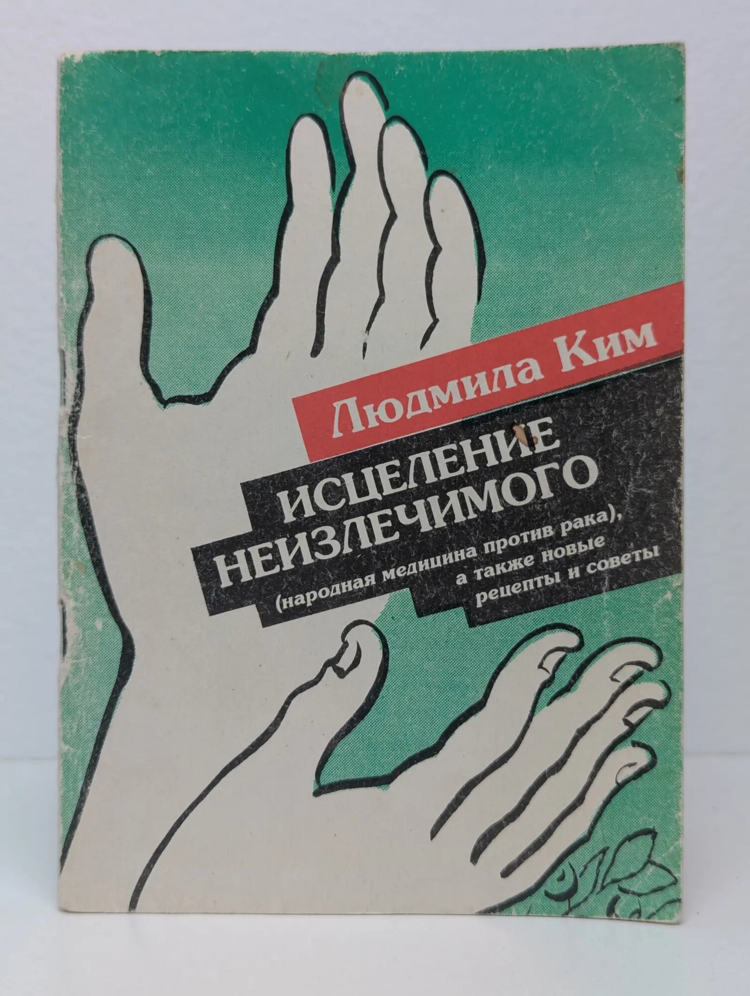 Исцеление неизлечимого. (Народная медицина против рака), а также новые рецепты и советы Ким Людмила Бенсуевна 1994