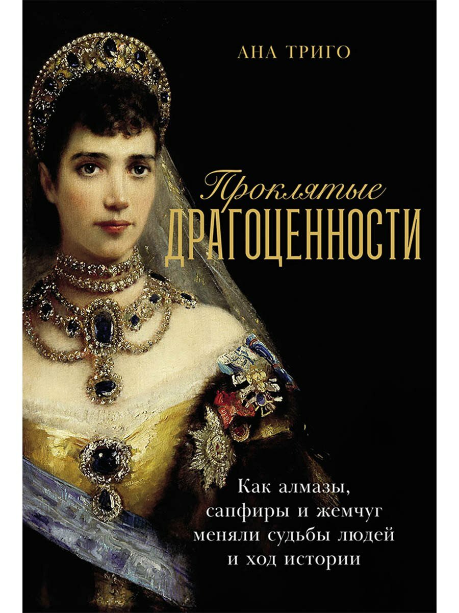 Проклятые драгоценности: Как алмазы, сапфиры и жемчуг меняли судьбы людей и ход истории(Ана Триго)