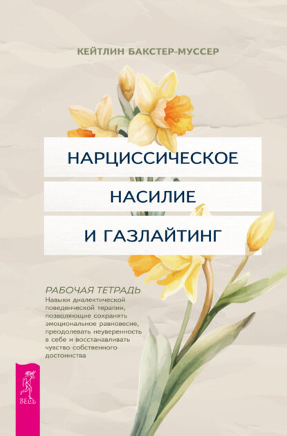 Нарциссическое насилие и газлайтинг. Навыки диалектической поведенческой терапии, позволяющие сохранять эмоциональное равновесие, преодолевать неуверенность в себе и восстанавливать чувство собственного достоинства. Рабочая тетрадь [Цифровая книга]