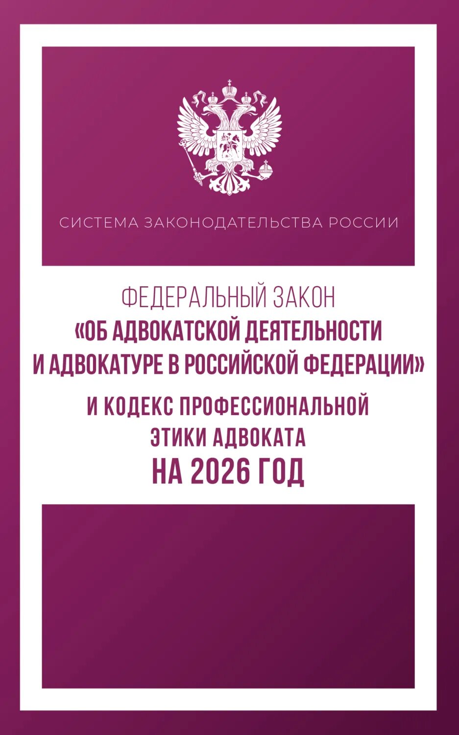 Федеральный закон «Об адвокатской деятельности и адвокатуре в Российской Федерации» и Кодекс профессиональной этики адвоката на 2026 год [Цифровая книга]