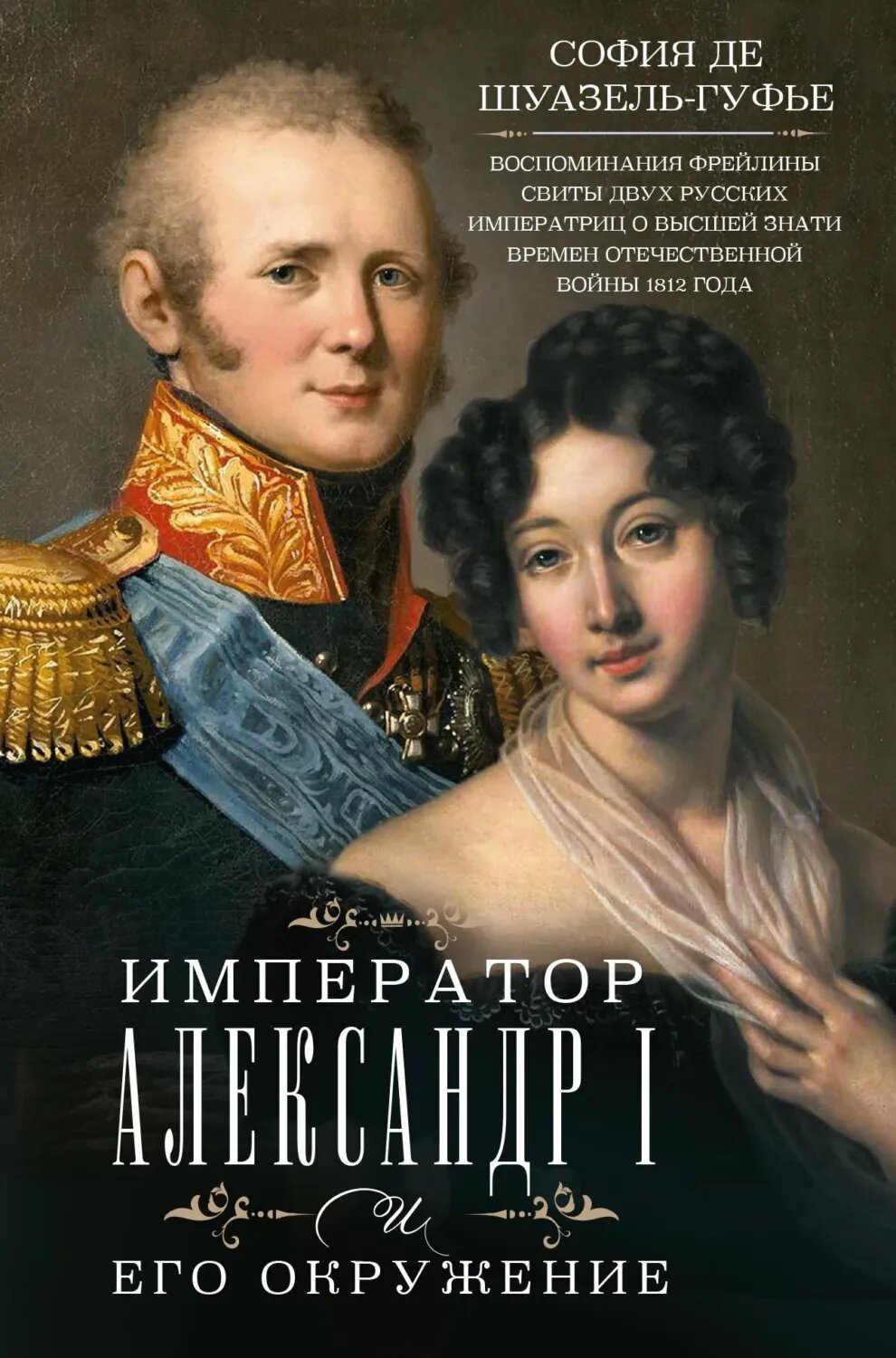 Император Александр I и его окружение. Воспоминания фрейлины свиты двух русских императриц о высшей знати времен Отечественной войны 1812 года [Цифровая книга]