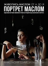 Книга "Живопись маслом от А до Я. Портрет маслом : пошаговое обучение живописи от простых предметов до законченного портрета"