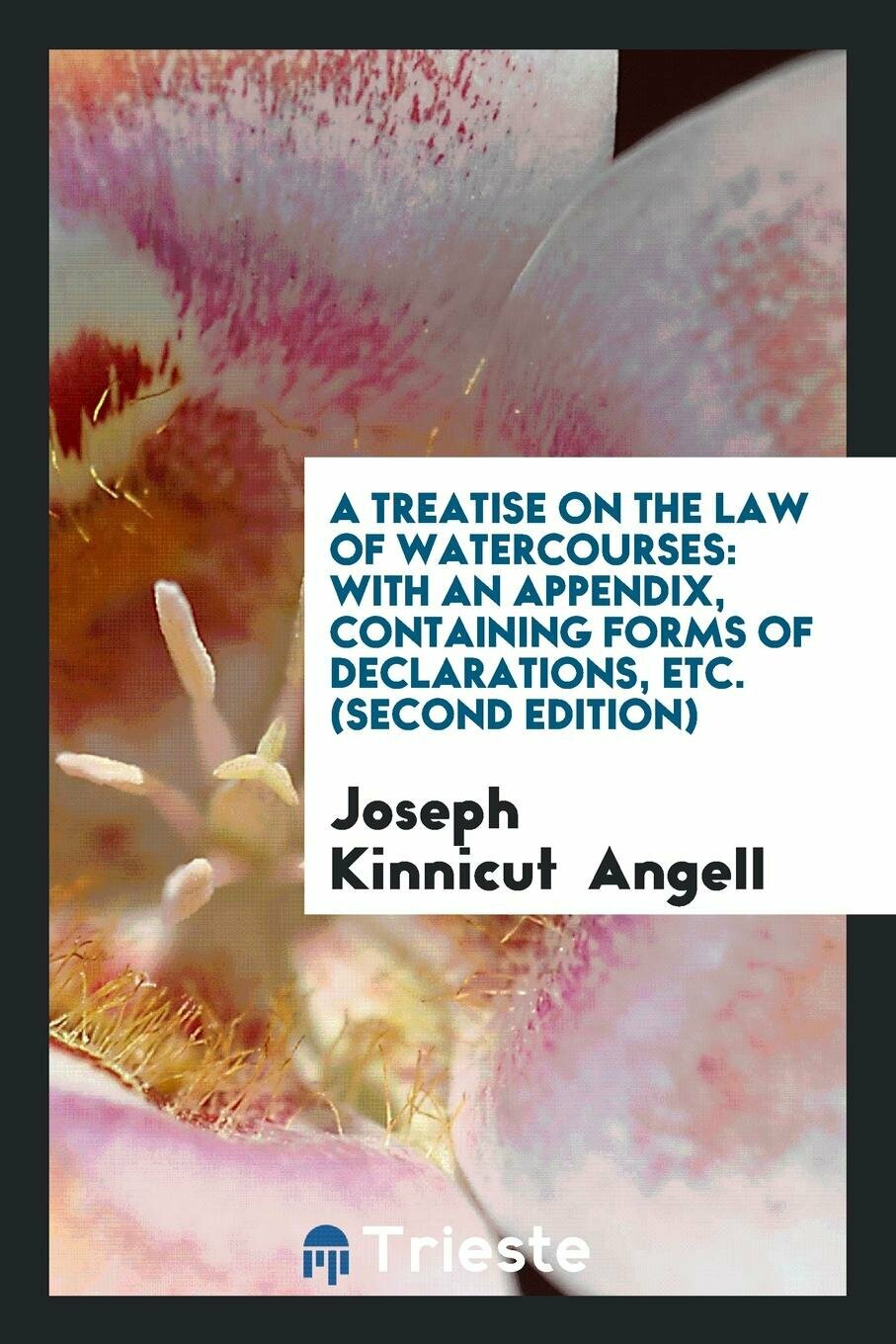 A Treatise on the Law of Watercourses. With an Appendix, Containing Forms of Declarations, Etc