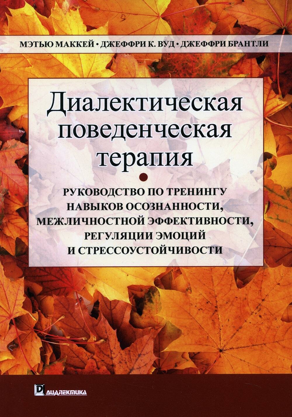 Диалектическая поведенческая терапия: руководство по тренингу навыков осознанности, межличностной эффективности, регуляции эмоции и стрес-чивости. Маккей М, Вуд Дж. К, Брантли Дж. Диалектика
