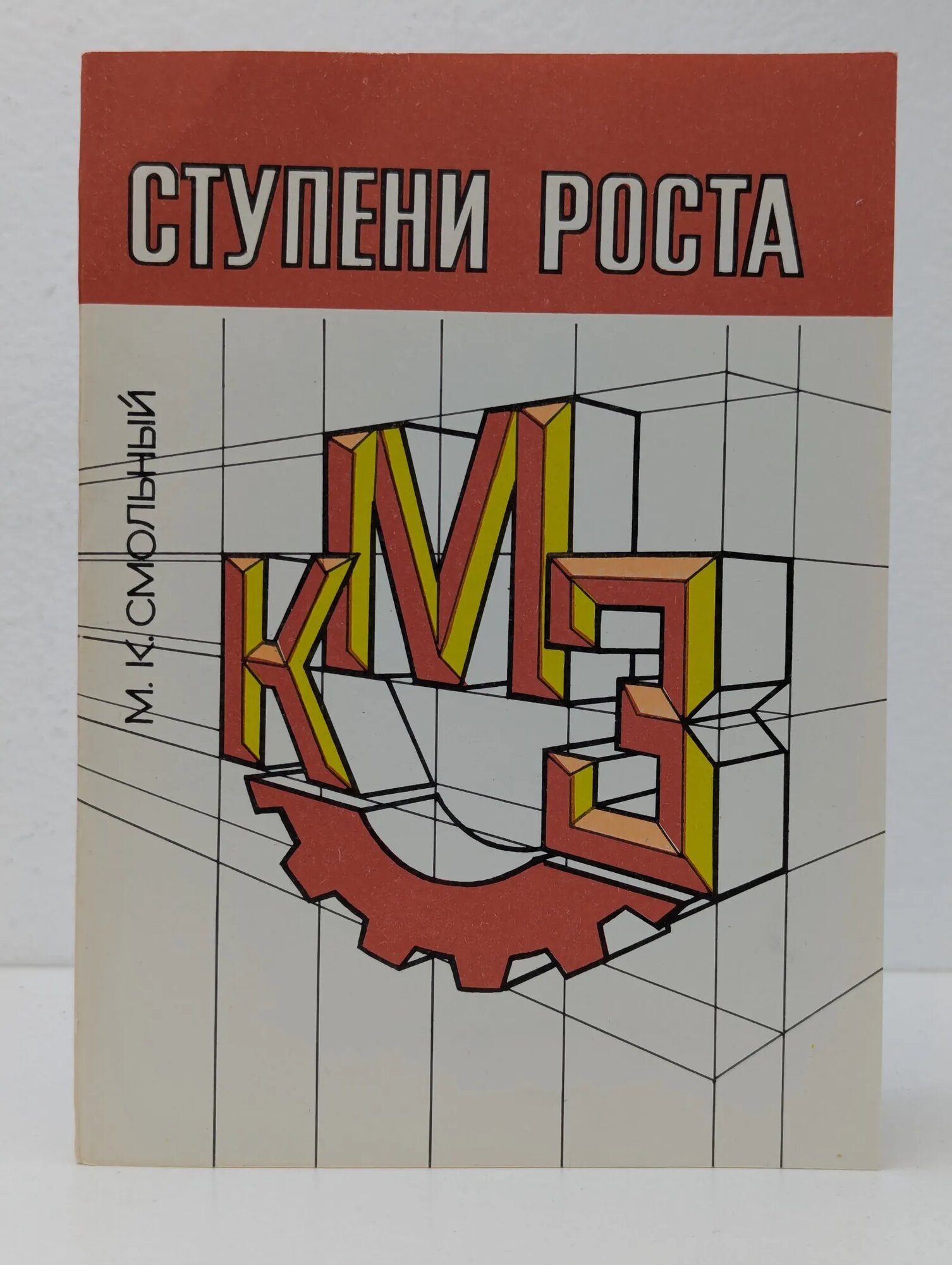 Ступени роста. Очерки истории Ковровского ордена Трудового Красного Знамени механического завода Смольный Михаил Карпович 1990