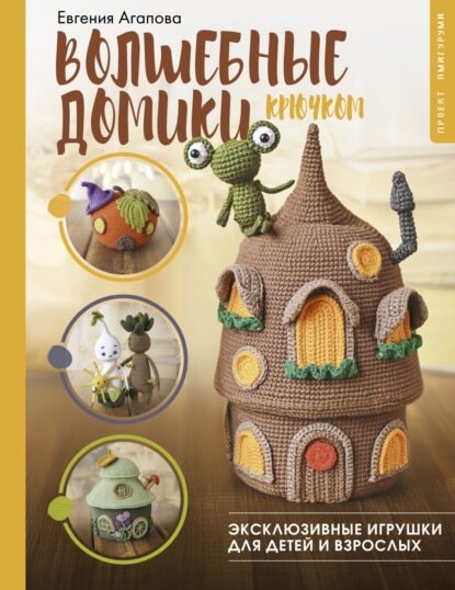 Волшебные домики крючком. Эксклюзивные игрушки для детей и взрослых. Проект амигуруми [Цифровая книга]