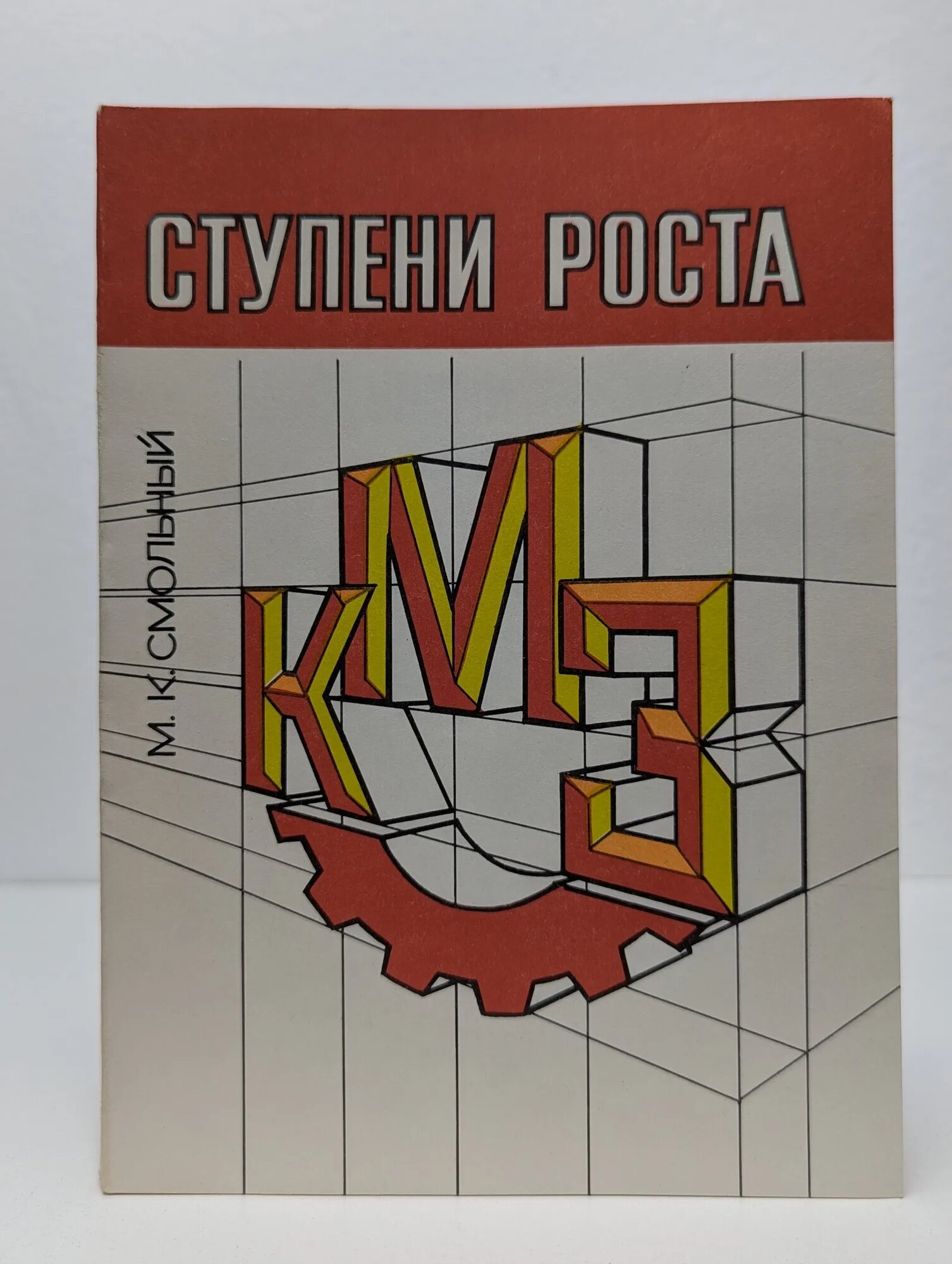 Ступени роста. Очерки истории Ковровского ордена Трудового Красного Знамени механического завода Смольный Михаил Карпович 1990