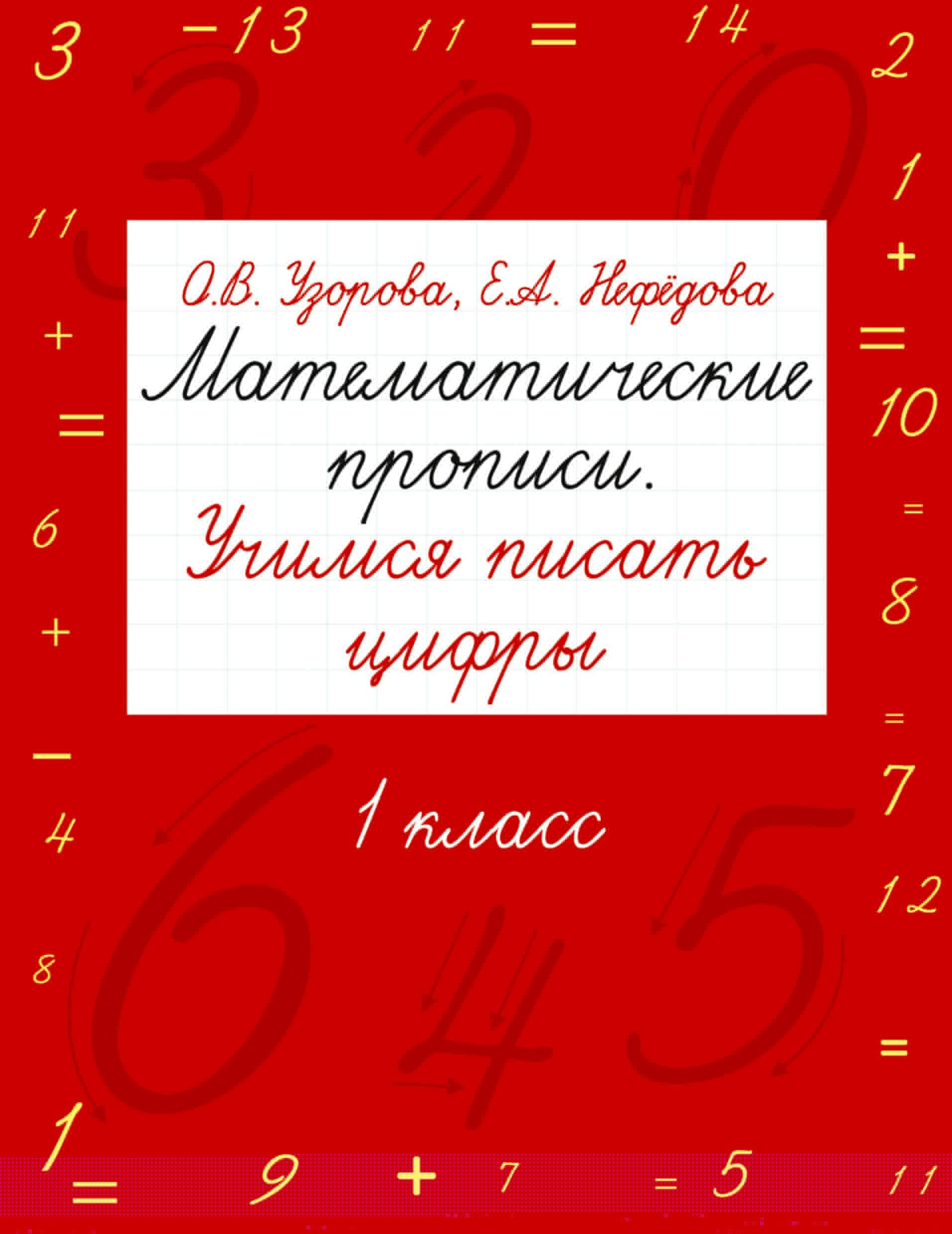 Математические прописи. Учимся писать цифры. 1 класс | Узорова Ольга Васильевна, Нефедова Елена Алексеевна для начальной школы написание цифр первоклассникам