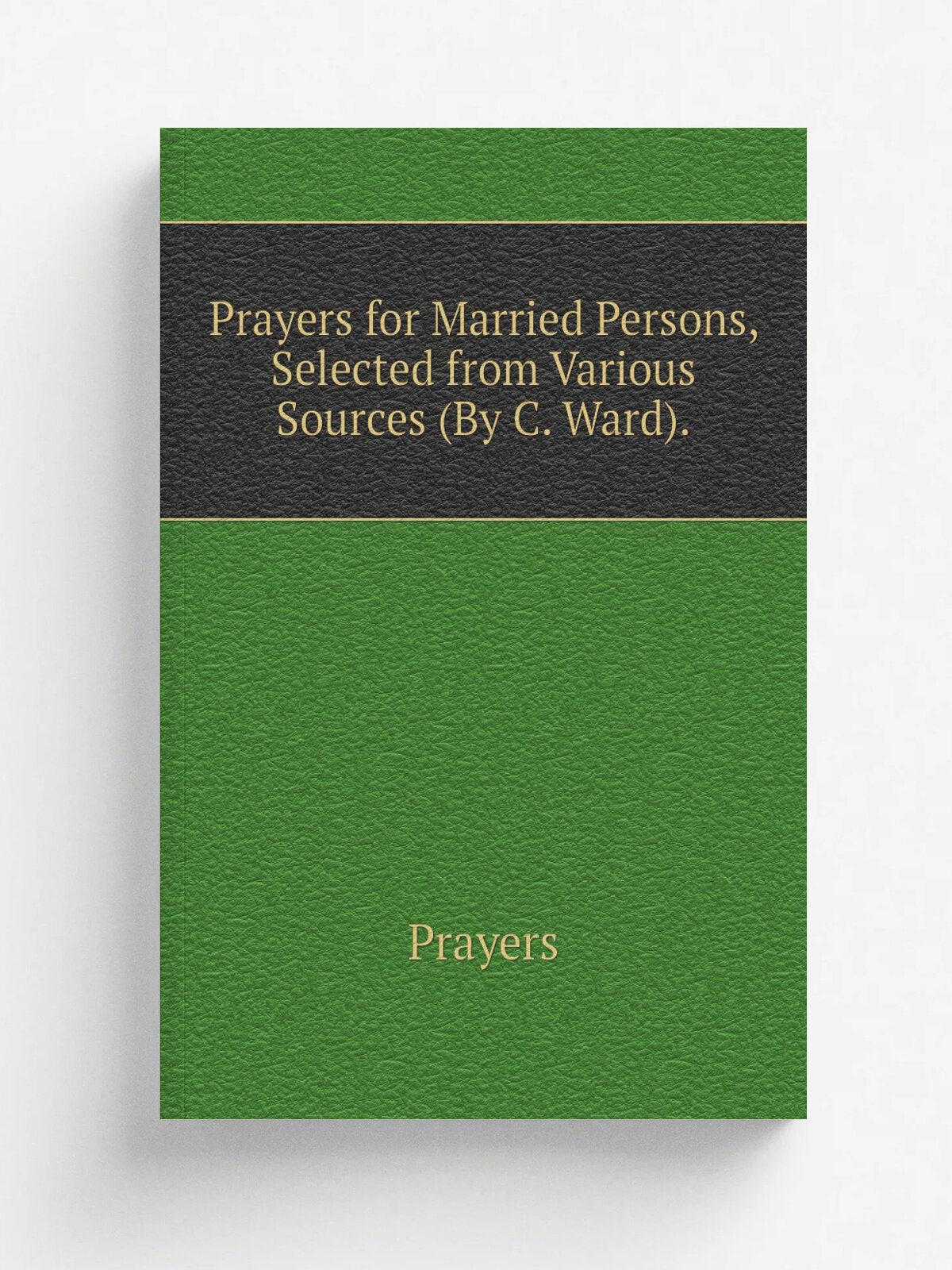Prayers for Married Persons, Selected from Various Sources (By C. Ward).