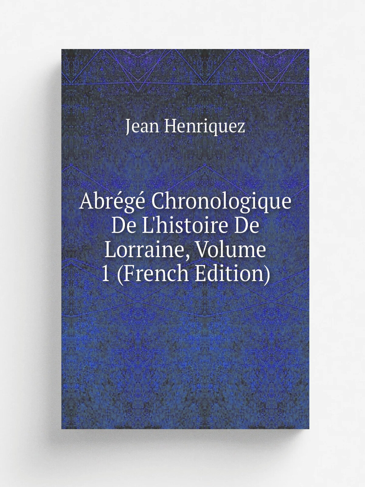 Abr.g. Chronologique De L'histoire De Lorraine, Volume 1 (French Edition) | Jean Henriquez | Репринт