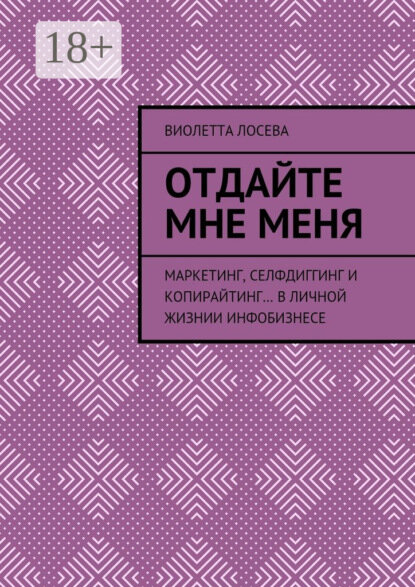 Отдайте мне меня. Маркетинг, селфдиггинг и копирайтинг… в личной жизнии инфобизнесе [Цифровая книга]