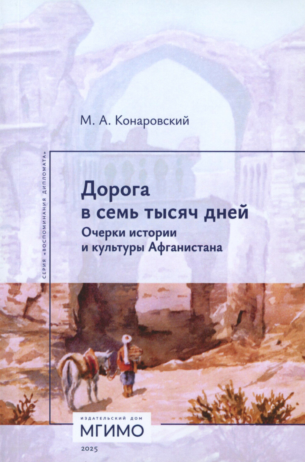 Дорога в семь тысяч дней. Очерки истории и культуры Афганистана. 2-е изд, испр. и доп. Конаровский М. А. мгимо