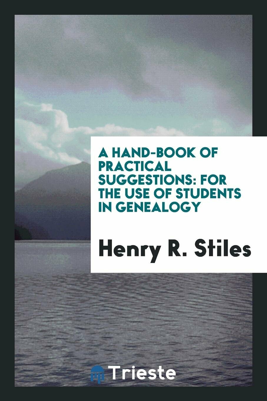 A Hand-book of Practical Suggestions. For the Use of Students in Genealogy