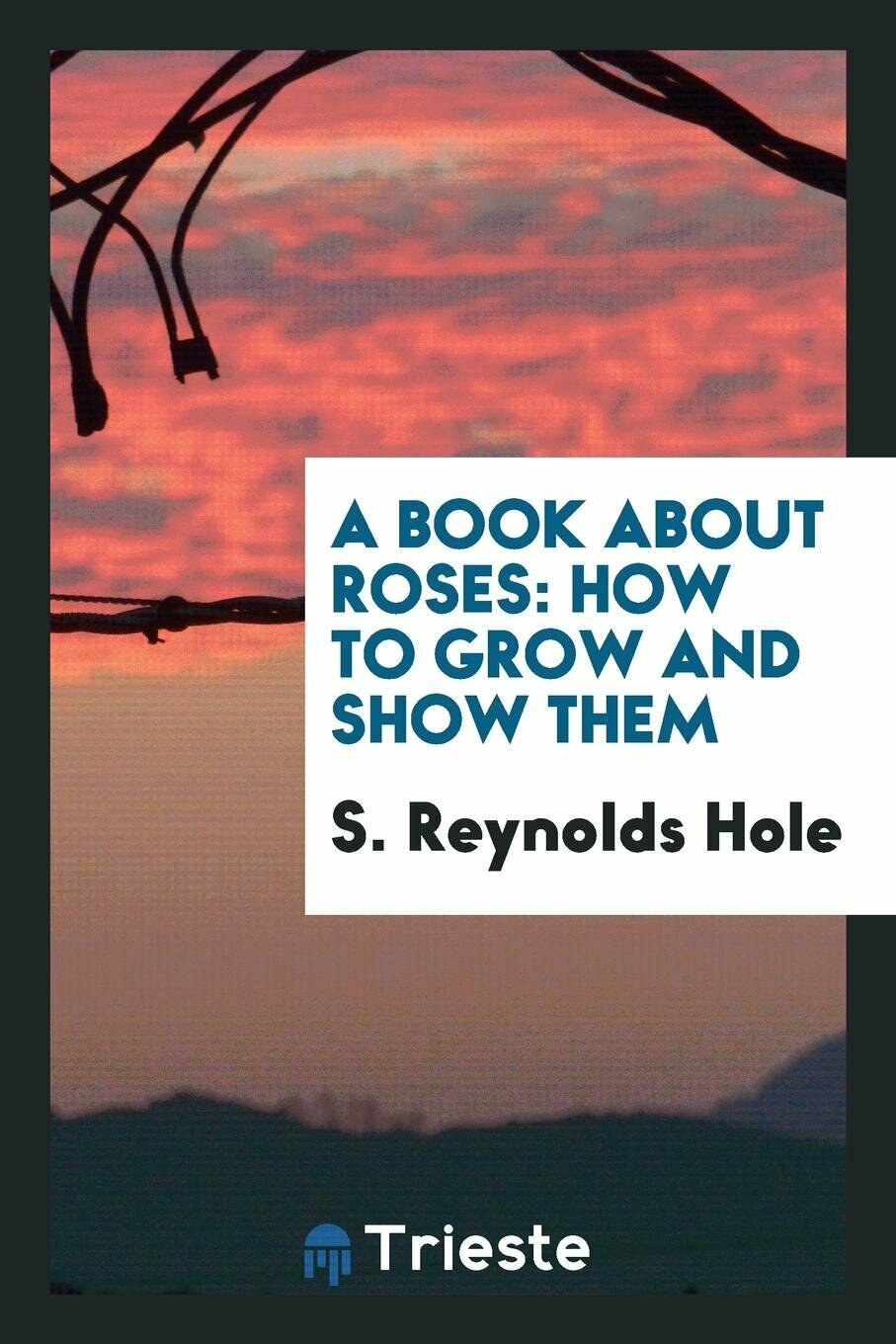 A Book About Roses. How to Grow and Show Them