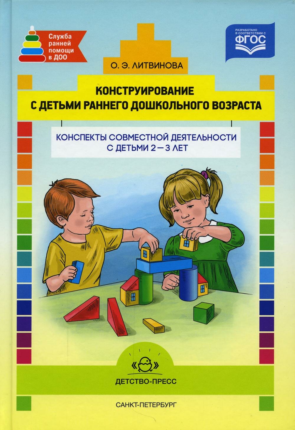 Конструирование с детьми раннего дошкольного возраста. Конспекты совместной деятельности с детьми 2-3 лет: Учебно-методическое пособие. Литвинова О. Э. Детство-пресс