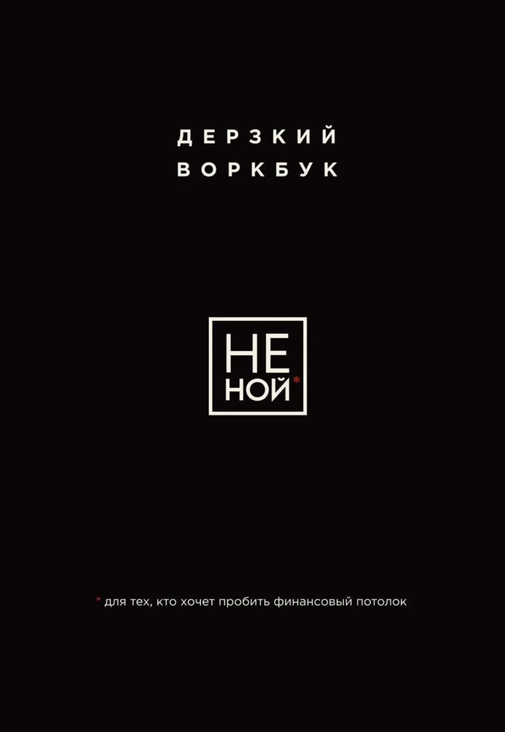 НЕ НОЙ. Дерзкий воркбук для тех, кто хочет пробить финансовый потолок [Цифровая книга]