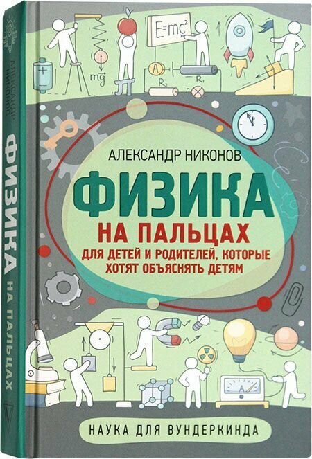 Физика на пальцах. Для детей и родителей, которые хотят объяснять детям. АСТ, Москва