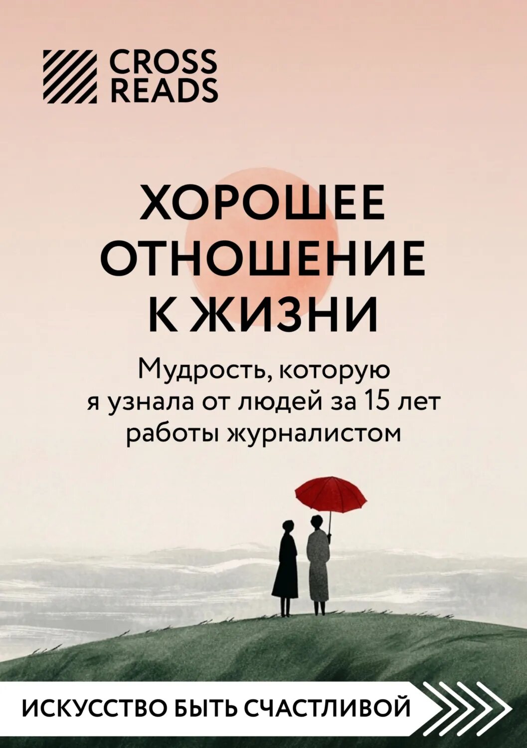 Саммари книги «Хорошее отношение к жизни: мудрость, которую я узнала от людей за 15 лет работы журналистом» [Цифровая книга]
