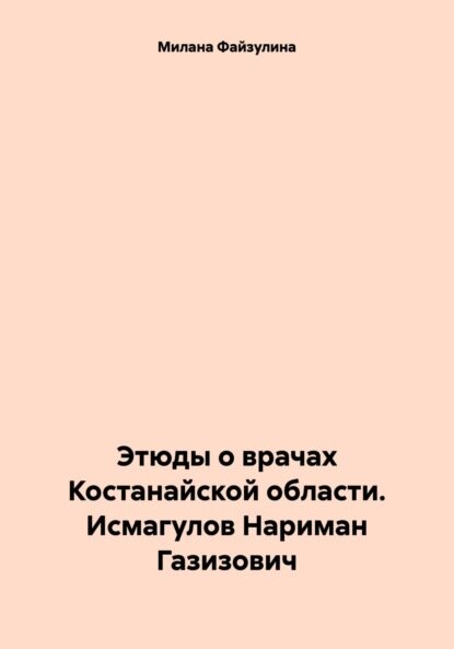 Этюды о врачах Костанайской области. Исмагулов Нариман Газизович [Цифровая книга]