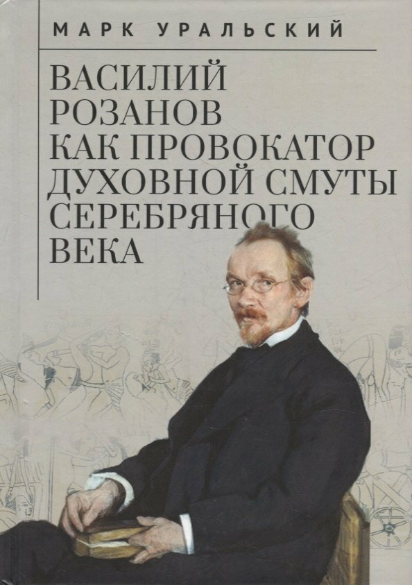 Книга: "Василий Розанов как провокатор духовной смуты Серебряного века" от Уральский М, русский язык, Российская философия