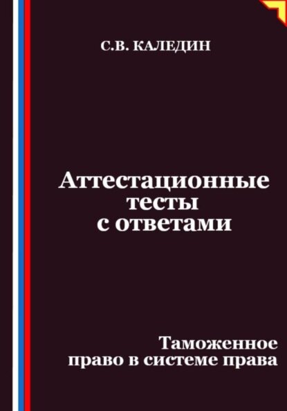 Аттестационные тесты с ответами. Таможенное право в системе права [Цифровая книга]
