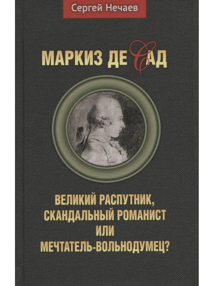 Маркиз де Сад. Великий распутник, скандальный романист или м