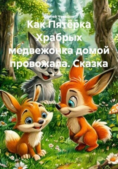 Как Пятёрка Храбрых медвежонка домой провожала. Сказка [Цифровая книга]
