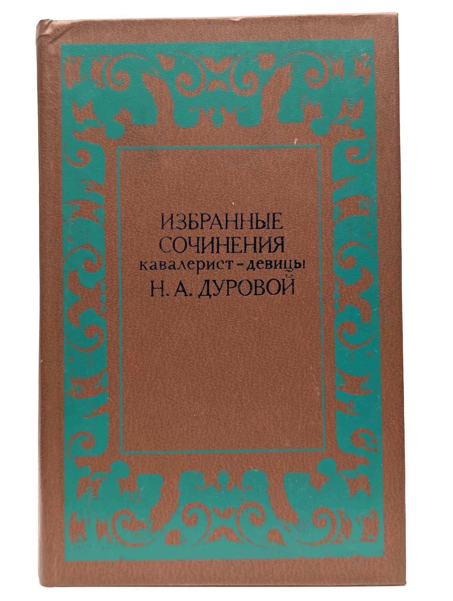 Избранные сочинения кавалерист-девицы Н. А. Дуровой Дурова Надежда Андреевна 1983