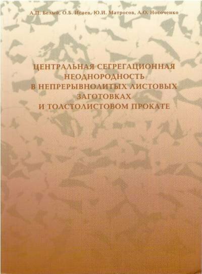 Белый А. П, Исаев О. Б, Матросов Ю. И, Носоченко А. О. - Центральная сегрегационная неоднородность в непрерывнолитых листовых заготовках и толстолистовом прокате.
