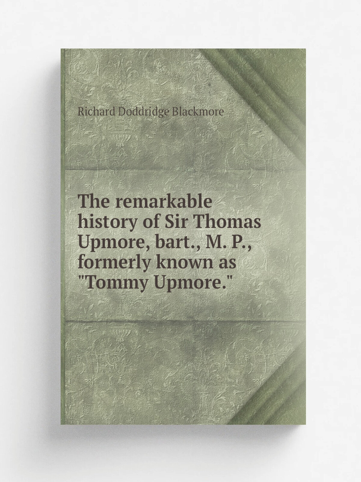 The remarkable history of Sir Thomas Upmore, bart, M. P, formerly known as "Tommy Upmore."