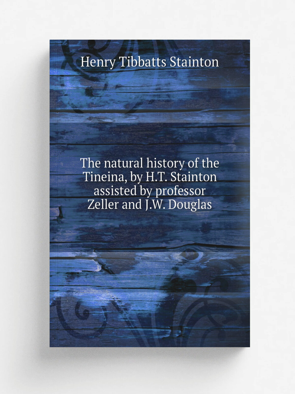 The natural history of the Tineina, by H.T. Stainton assisted by professor Zeller and J.W. Douglas