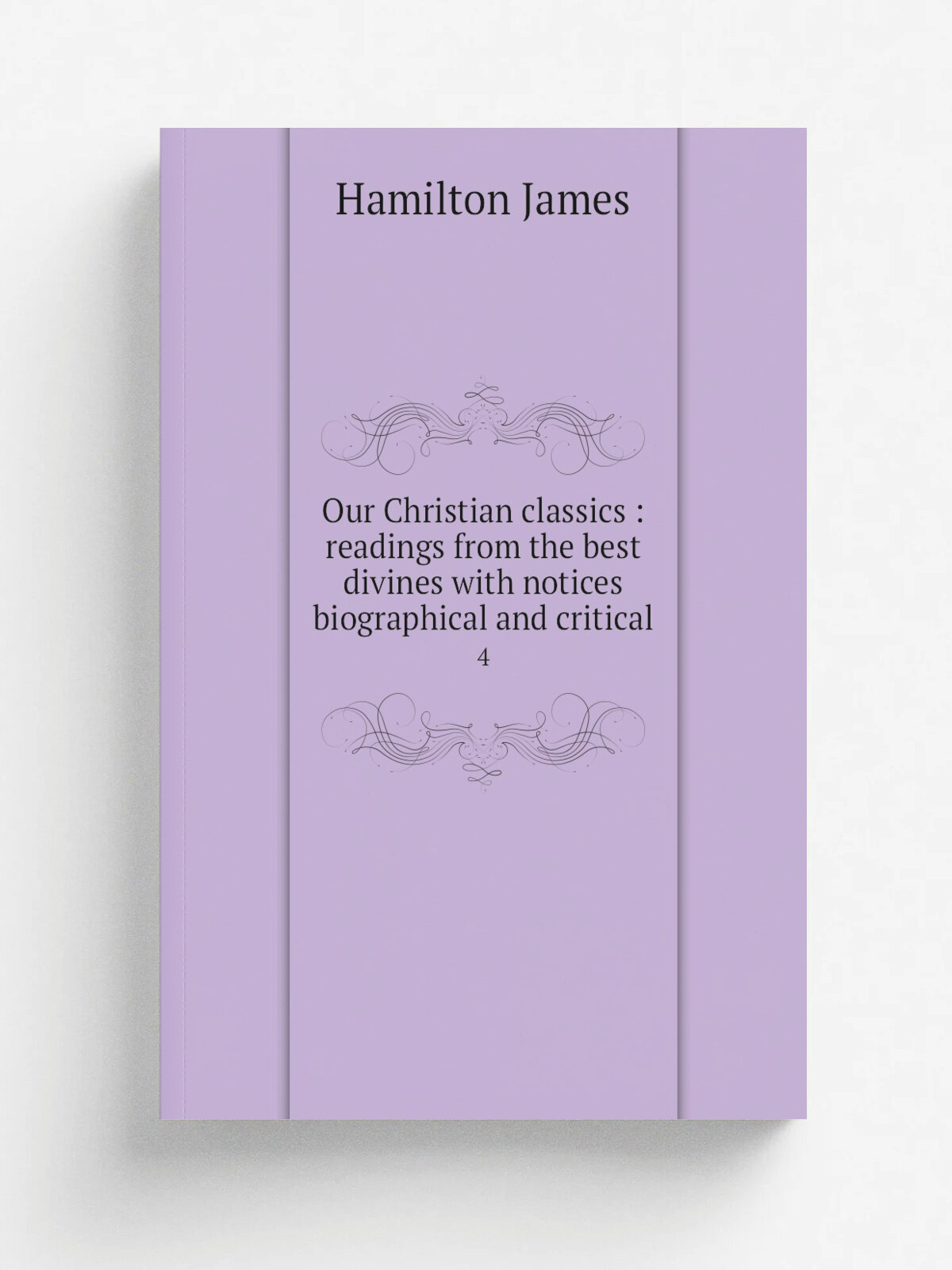 Our Christian classics : readings from the best divines with notices biographical and critical. 4 | Hamilton James | 1859 | New York : Robert Carter …