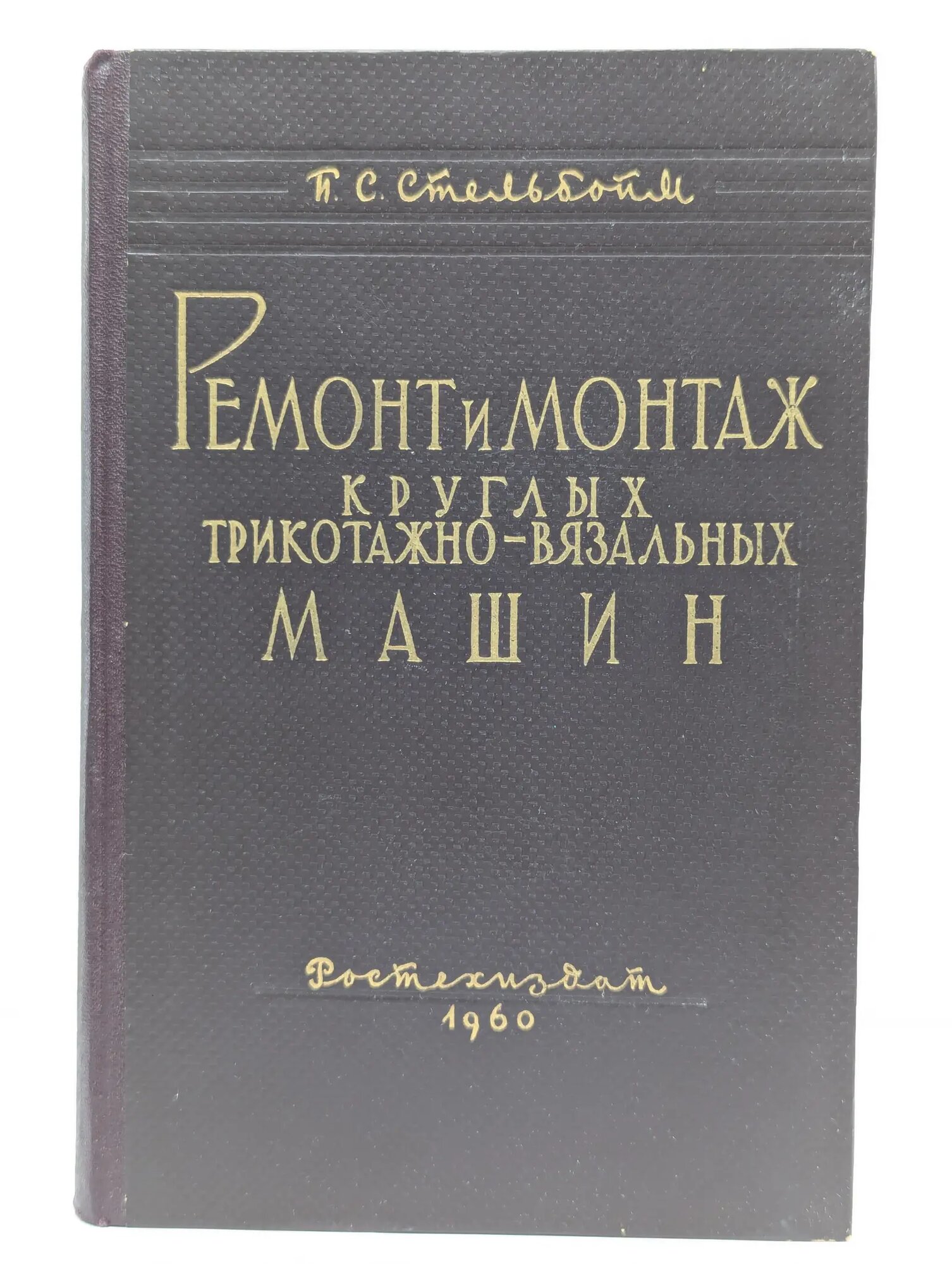 Ремонт и монтаж круглых трикотажно-вязальных машин Стельбойм Павел Самойлович 1960