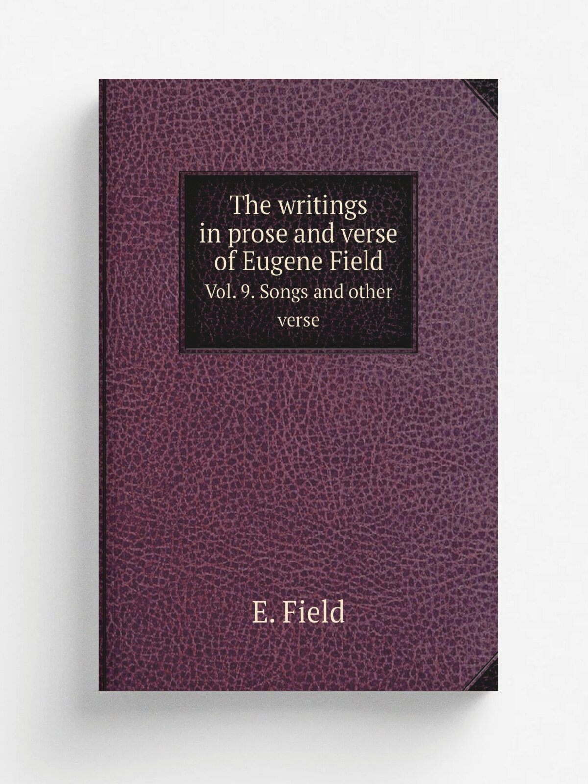 The writings in prose and verse of Eugene Field. Vol. 9. Songs and other verse