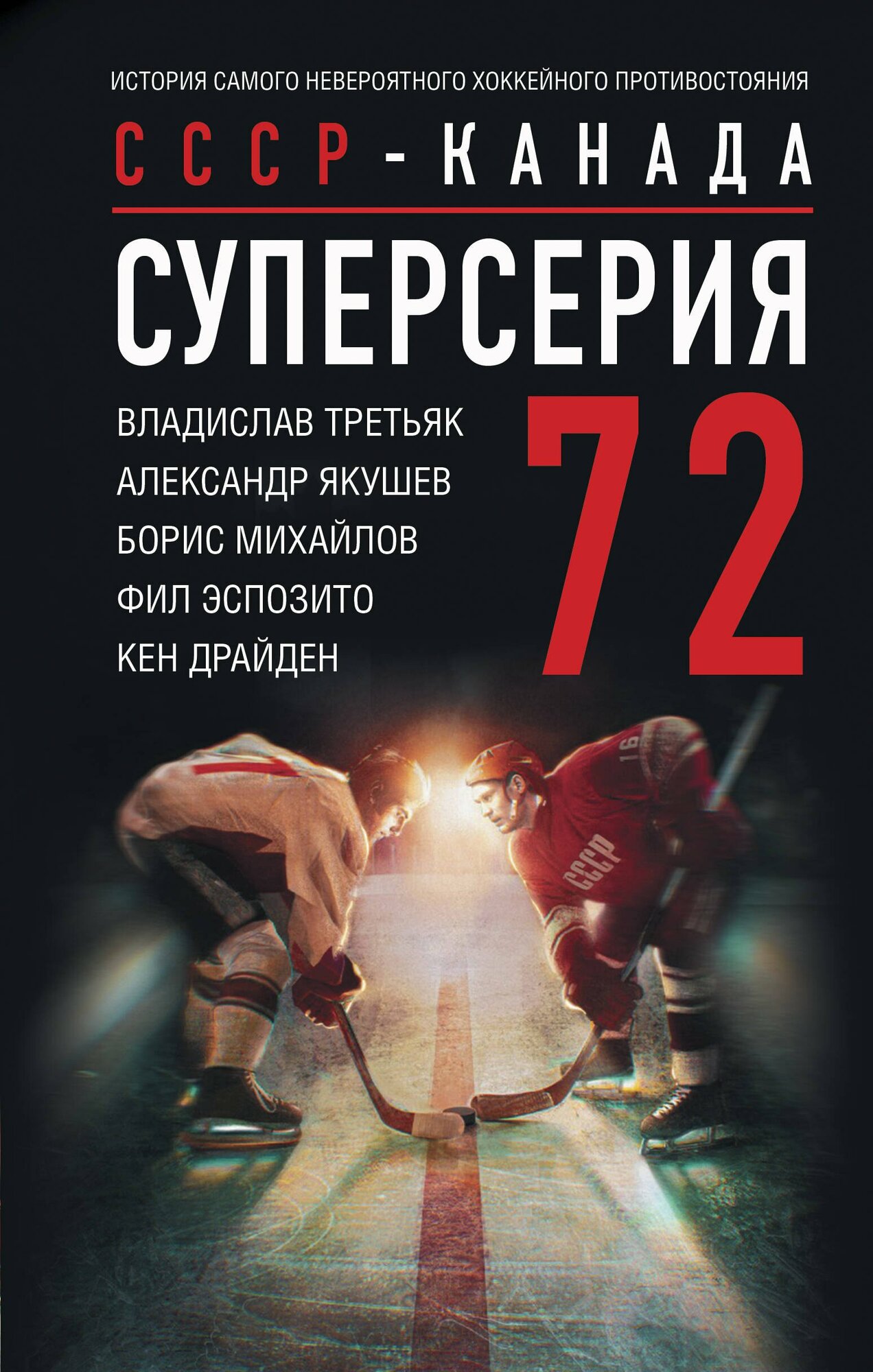 Суперсерия 72. СССР-канада: история самого невероятного хоккейного противостояния (Владислав Третьяк, Александр Якушев, Борис Михайлов)