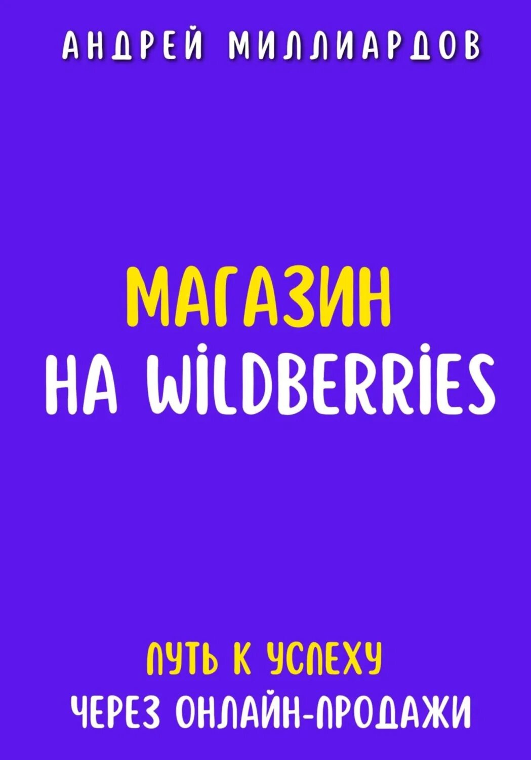 Магазин на Wildberries. Путь к успеху через онлайн-продажи [Цифровая книга]