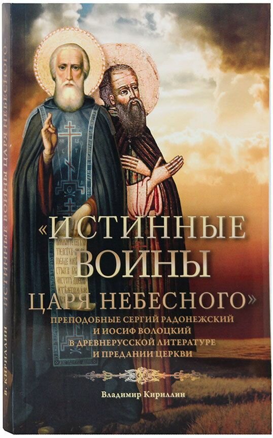 Истинные воины Царя Небесного . Преподобные Сергий Радонежский и Иосиф Волоцкий в древнерусской литературе и предании Церкви. Кириллин Владимир Михайлович. Сретенский монастырь, Москва