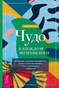 Книга "Чудо в каждом мгновении. Духовные способы преодолеть страх и почувствовать силу настоящего момента"