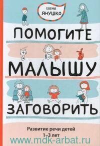 Помогите малышу заговорить : развитие речи детей 1-3 лет