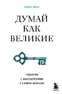 Книга "Думай как великие. Говорим с мыслителями о самом важном"