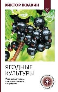 Книга "Ягодные культуры. Уход и сбор урожая винограда, малины, смородины = Правила плодоносного ягодника. Эффективный уход за кустарниками"