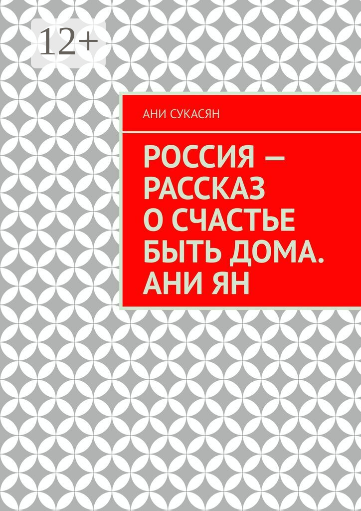 Россия  — рассказ о счастье быть дома. Ани Ян