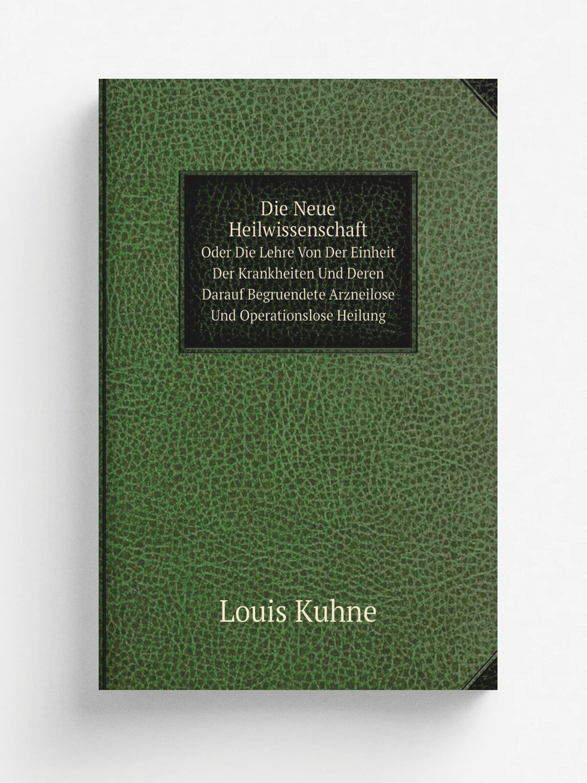 Die Neue Heilwissenschaft. Oder Die Lehre Von Der Einheit Der Krankheiten Und Deren Darauf Begruendete Arzneilose Und Operationslose Heilung