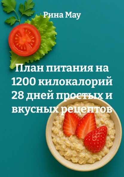 План питания на 1200 килокалорий 28 дней простых и вкусных рецептов [Цифровая книга]