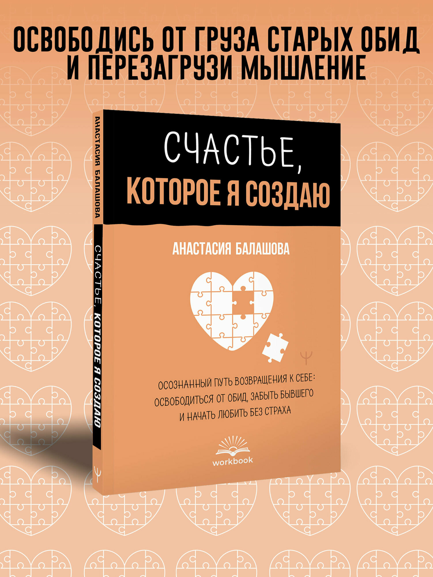 Счастье, которое я создаю. Осознанный путь возвращения к себе: освободиться от обид, забыть бывшего и начать любить без страха Анастасия Балашова