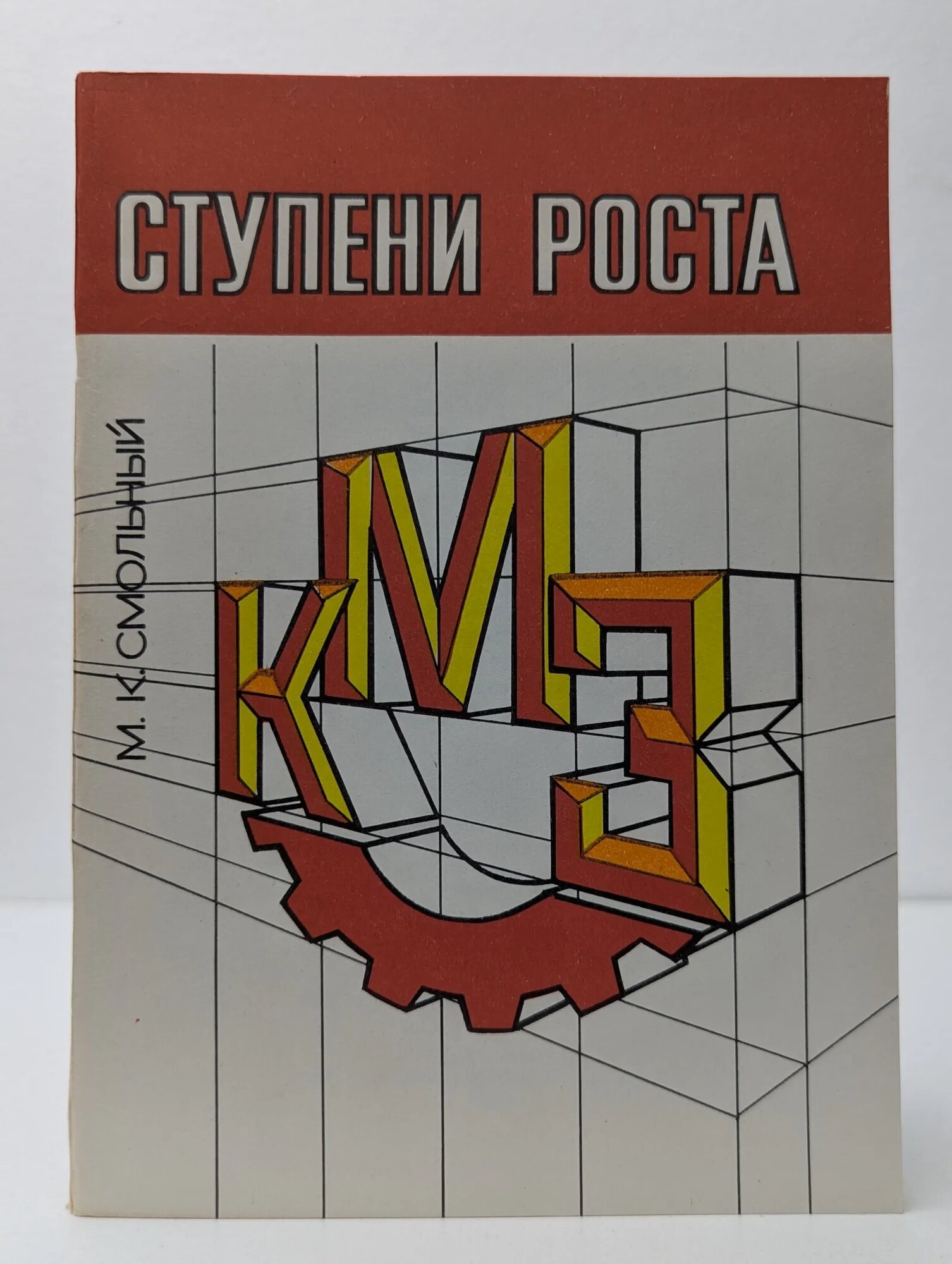 Ступени роста. Очерки истории Ковровского ордена Трудового Красного Знамени механического завода Смольный Михаил Карпович 1990