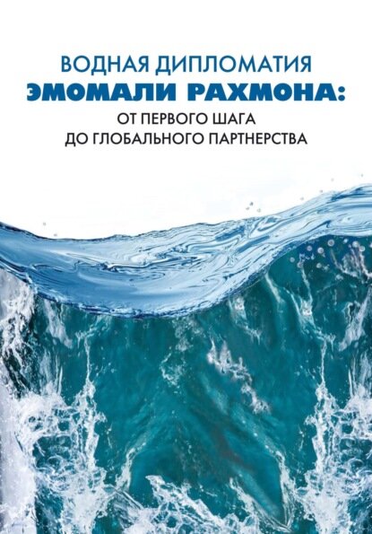 Водная дипломатия Эмомали Рахмона: от первого шага до глобального партнерства [Цифровая книга]